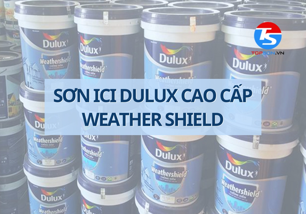 Giá Sơn ICI Dulux Cao Cấp Weather Shield mới nhất 2024